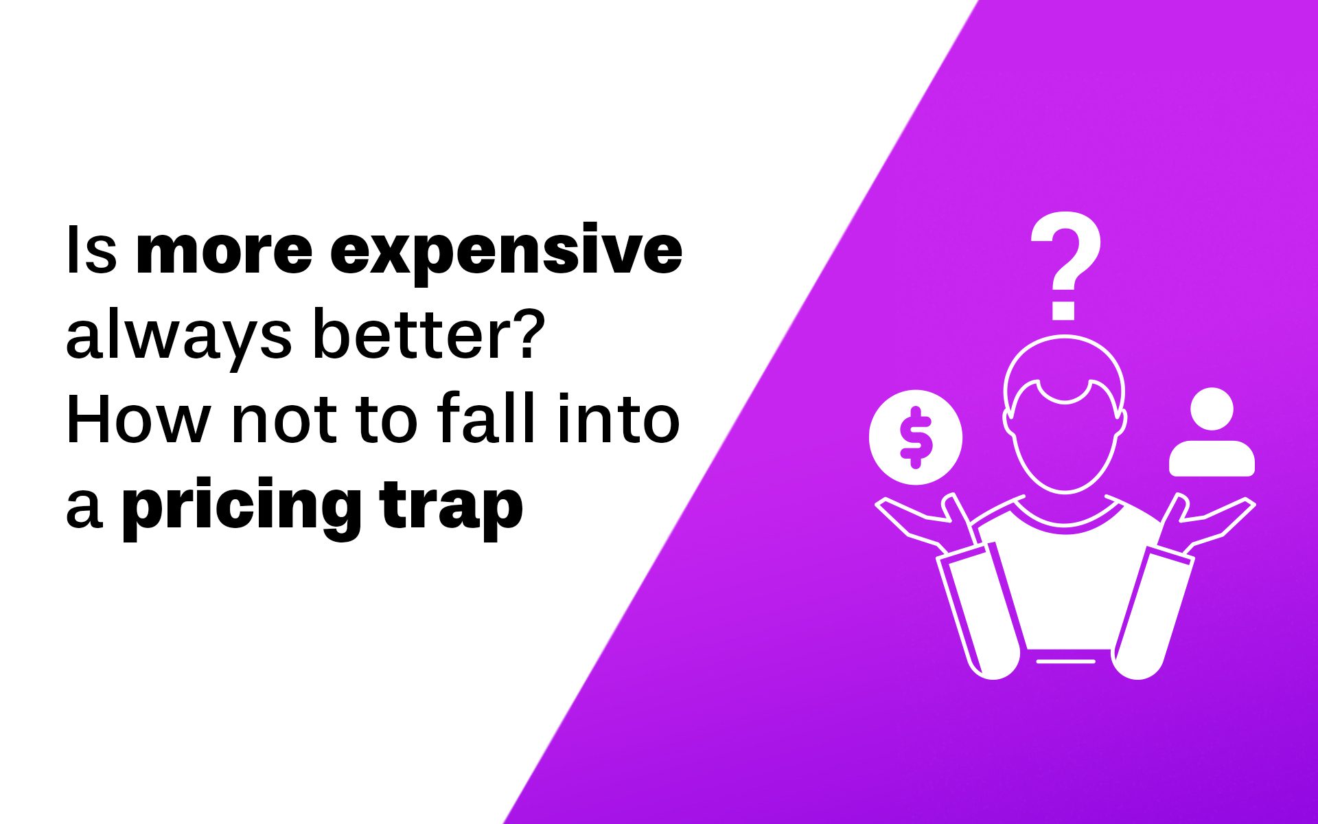 About the pricing trap. Is more expensive always better?